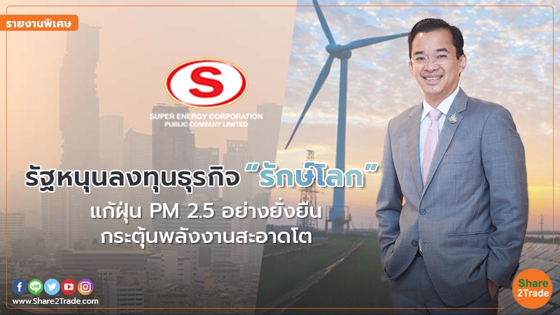 รายงานพิเศษ : รัฐหนุนลงทุนธุรกิจ “รักษ์โลก” แก้ฝุ่น PM 2.5 อย่างยั่งยืนกระตุ้นพลังงานสะอาดโต ...